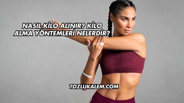 Nasıl Kilo Alınır? Kilo Alma Yöntemleri Nelerdir? - Tozlu Kalem